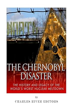 The Chernobyl Disaster: The History and Legacy of the World’s Worst ...