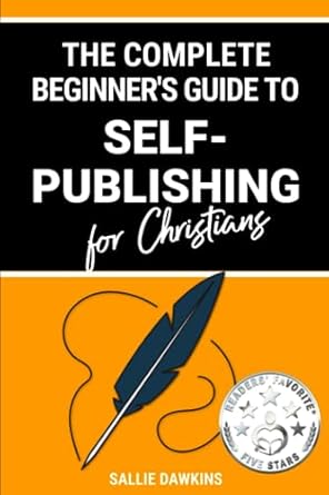 The Complete Beginner's Guide to Self-Publishing for Christians: Dawkins, Sallie, United ...