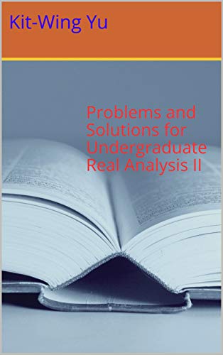 Problems And Solutions For Undergraduate Real Analysis II English problems-and-solutions-for-undergraduate-real-analysis-ii-english