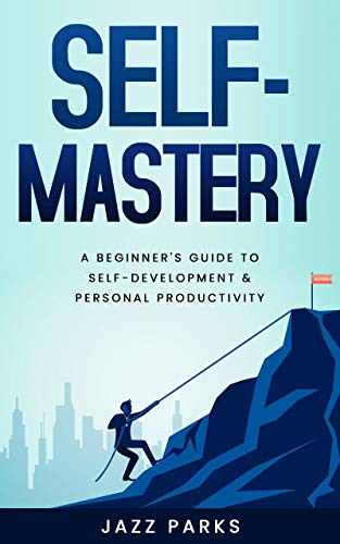 Self-Mastery: a Beginner's Guide to Self-Development & Personal ...