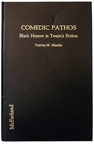 Comedic Pathos: Black Humor in Mark Twain's Fiction: Mandia, Patricia M ...