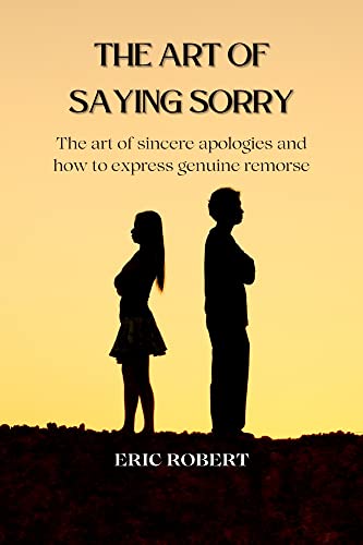 THE ART OF SAYING SORRY: The art of sincere apologies and How to ...