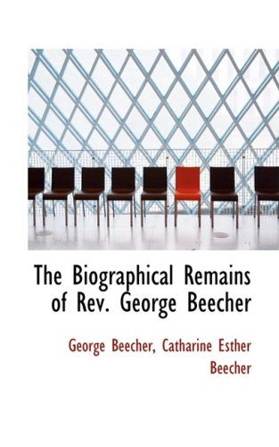 The Biographical Remains of Rev. George Beecher: Beecher, George ...