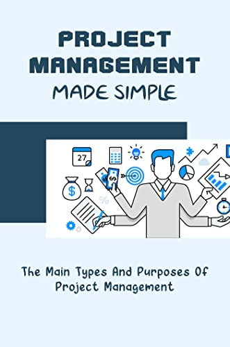 Project Management Made Simple: The Main Types And Purposes Of Project ...