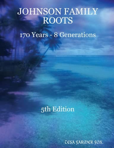 JOHNSON FAMILY ROOTS - 170 YEARS - EIGHT GENERATIONS 5th Edition: TESA ...