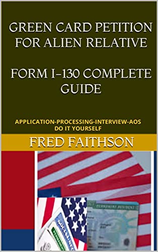 GREEN CARD PETITION FOR ALIEN RELATIVE: FORM I-130 COMPLETE GUIDE ...
