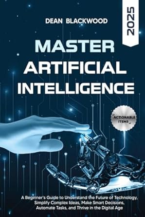 MASTERING ARTIFICIAL INTELLIGENCE: A BEGINNER’S GUIDE TO UNDERSTAND THE ...
