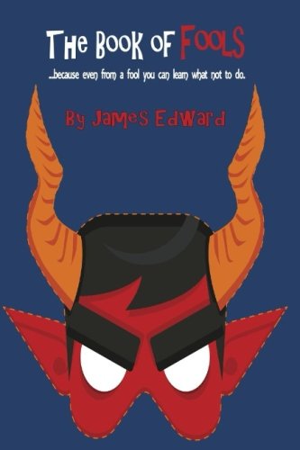 The Book Of Fools: -because even from a fool you can learn what not to ...