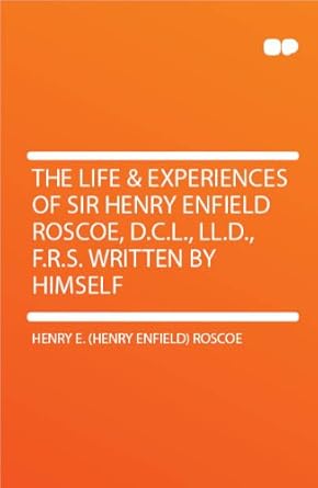 Amazon.com: The life & experiences of Sir Henry Enfield Roscoe: Roscoe ...