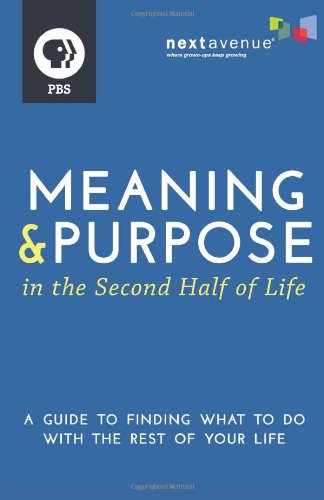Meaning and Purpose in the Second Half of Life: A Guide to Finding What ...