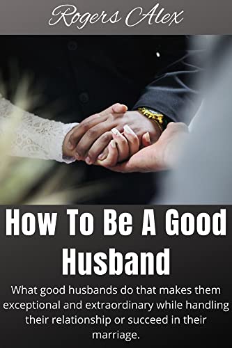 How To Be A Good Husband: What good husbands do that makes them ...