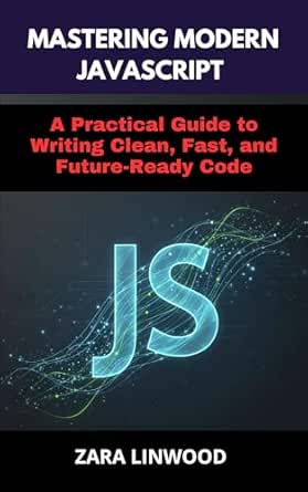MASTERING MODERN JAVASCRIPT: A Practical Guide to Writing Clean, Fast, and Future-Ready Code ...