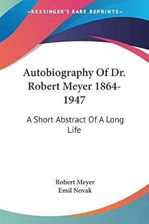 Autobiography of Dr. Robert Meyer (1864-1947): A Short Abstract of a Long Life : Meyer, Robert ...