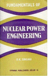FUNDAMENTALS OF NUCLEAR POWER ENGINEERING: 4TH ED: D. K. SINGHAI ...