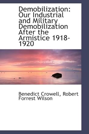 Demobilization: Our Industrial and Military Demobilization After the ...