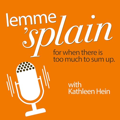 Lemme 'splain podcast: for when there is too much to sum up : Kathleen ...