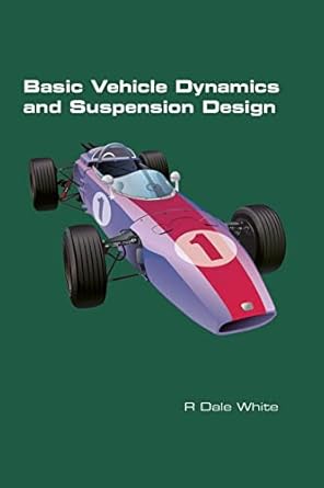 Basic Vehicle Dynamics and Suspension Design: White, R Dale ...