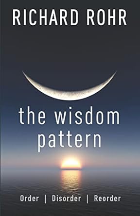 The Wisdom Pattern: Order, Disorder, Reorder: Rohr O.F.M., Richard: 9781632533463: Amazon.com: Books