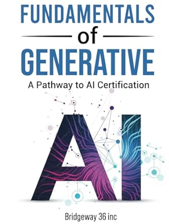 Fundamentals of Generative AI: A Pathway to AI Certification: Inc, Bridgeway36: 9798313724287 ...