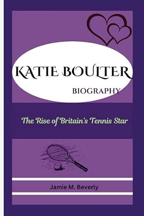 KATIE BOULTER BIOGRAPHY: The Rise of Britain’s Tennis Star: M. Beverly ...