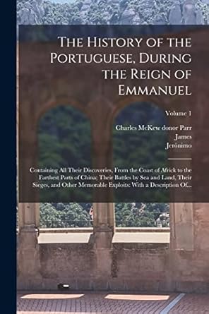 The History of the Portuguese, During the Reign of Emmanuel: Containing ...