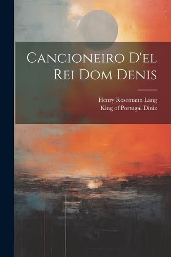 Cancioneiro d'el Rei Dom Denis: Lang, Henry Rosemann, Diniz, King of Portugal 1261-1325: ...