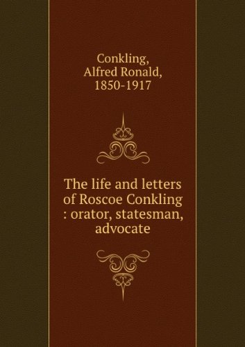 The life and letters of Roscoe Conkling : orator, statesman, advocate ...