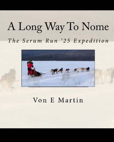 A Long Way To Nome: The Serum Run '25 Expedition: Martin, Von E ...