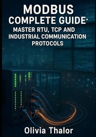 MODBUS COMPLETE GUIDE: MASTER RTU, TCP AND INDUSTRIAL COMMUNICATION PROTOCOLS: From Basics to ...