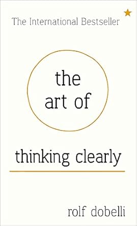 The Art of Thinking Clearly: Better Thinking, Better Decisions: ROLF ...