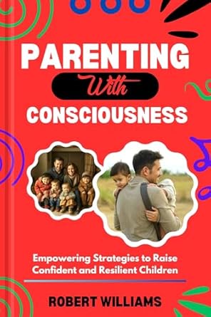 PARENTING WITH CONSCIOUSNESS: Empowering Strategies to Raise Confident ...