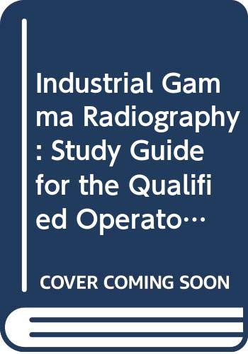 Industrial Gamma Radiography: Study Guide for the Qualified Operator ...