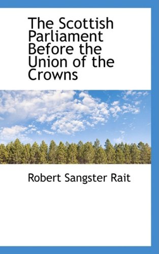 The Scottish Parliament Before the Union of the Crowns: Rait, Robert ...