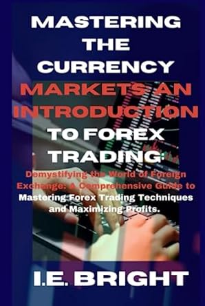 Amazon.com: MASTERING THE CURRENCY MARKETS: AN INTRODUCTION TO FOREX TRADING: Demystifying the ...