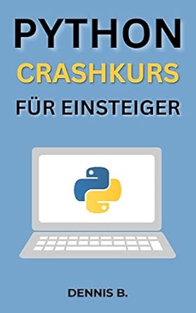 Python für komplette Einsteiger 2023: Der umfassende Crashkurs, um in 7 Tagen Schritt-für ...