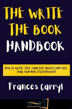 The Write the Book Handbook: How to Write, Self-Publish, Market and Sell your own Non-fiction ...