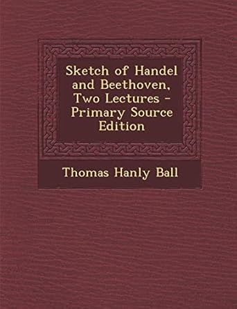 Sketch of Handel and Beethoven, Two Lectures: Ball, Thomas Hanly ...