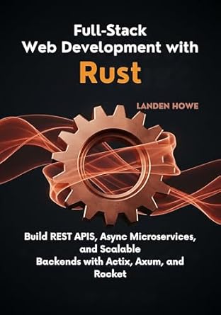 Full-Stack Web Development with Rust: Build REST APIs, Async Microservices, and Scalable ...