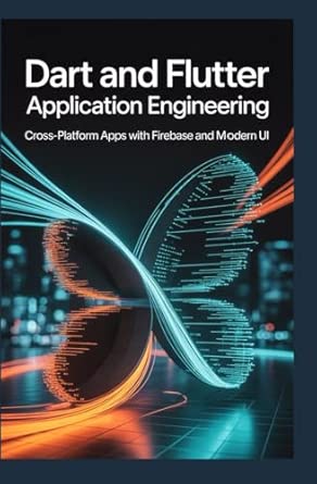 DART AND FLUTTER APPLICATION ENGINEERING: Cross-Platform Apps with Firebase and Modern UI ...