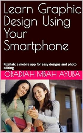 Amazon.com: Learn Graphic Design Using Your Smartphone: Pixellab; a mobile app for easy designs ...