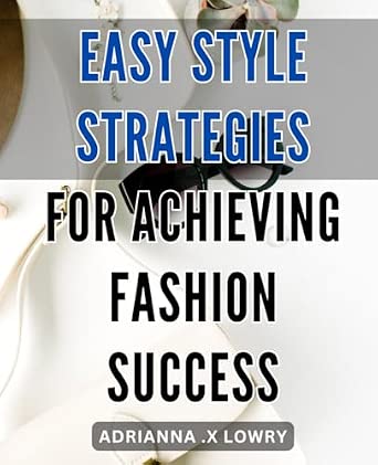 Easy Style Strategies for Achieving Fashion Success: Effortless Fashion ...