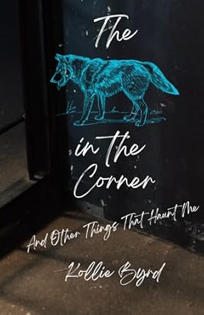 The Wolf in the Corner and Other Things that Haunt Me: Byrd, Kollie ...