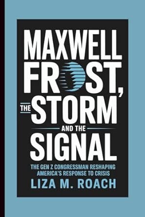 Maxwell Frost: The Storm and the Signal: The Gen Z Congressman ...