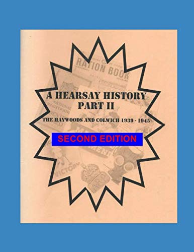 A HEARSAY HISTORY PART II: THE HAYWOODS AND COLWICH 1939 - 1945: SECOND ...