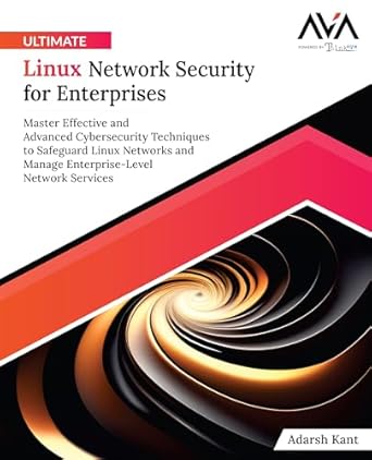 Ultimate Linux Network Security for Enterprises: Master Effective and Advanced Cybersecurity ...