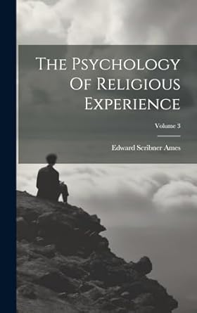 The Psychology Of Religious Experience; Volume 3: Ames, Edward Scribner ...