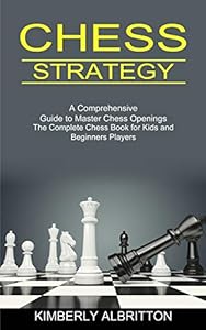 9781990268861: Chess Strategy: A Comprehensive Guide to Master Chess Openings (The Complete ...