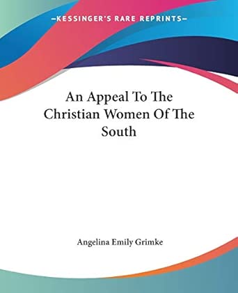 An Appeal To The Christian Women Of The South: Grimke, Angelina Emily ...