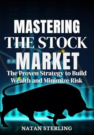 Mastering the Stock Market: The Proven Strategy to Build Wealth and Minimize Risk: A Step-by ...