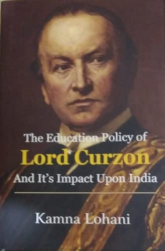 The Education Policy of Lord Curzon and it's Impact upon India : Lohani ...